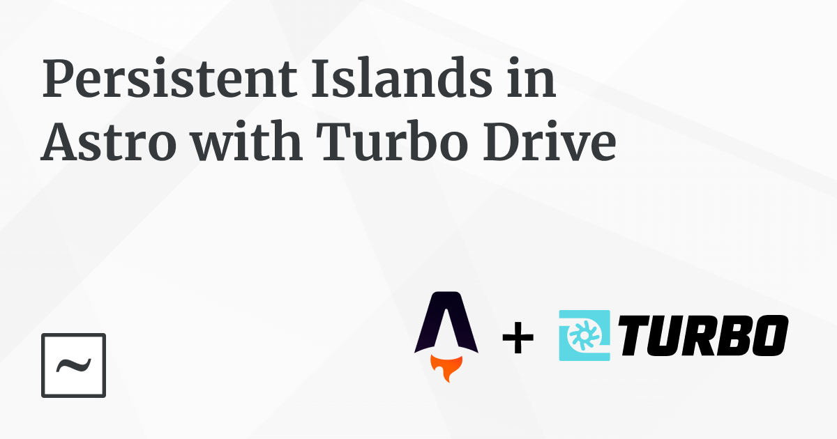 Persistent Islands in Astro with Turbo Drive | Maxi Ferreira